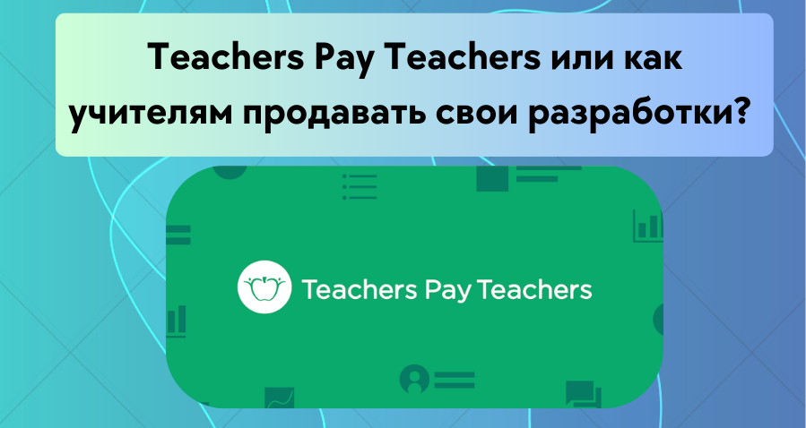 Teachers Pay Teachers или как учителям продавать свои разработки?